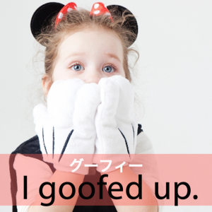 「グーフィー」から学ぶ→ I goofed up. | GirlLish | 知っている英語から学ぶ、使える素敵な英語フレーズ！